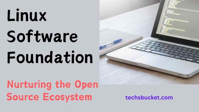 Linux Software Foundation: Nurturing the Open Source Ecosystem - TechsBucket